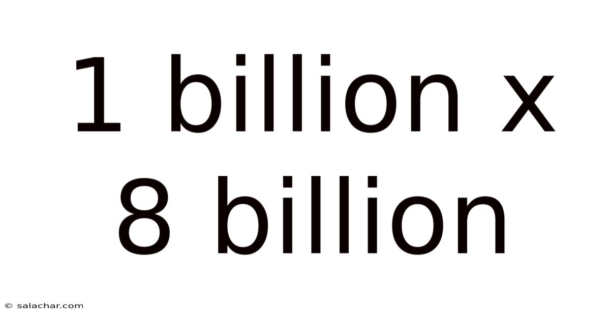 1 Billion X 8 Billion
